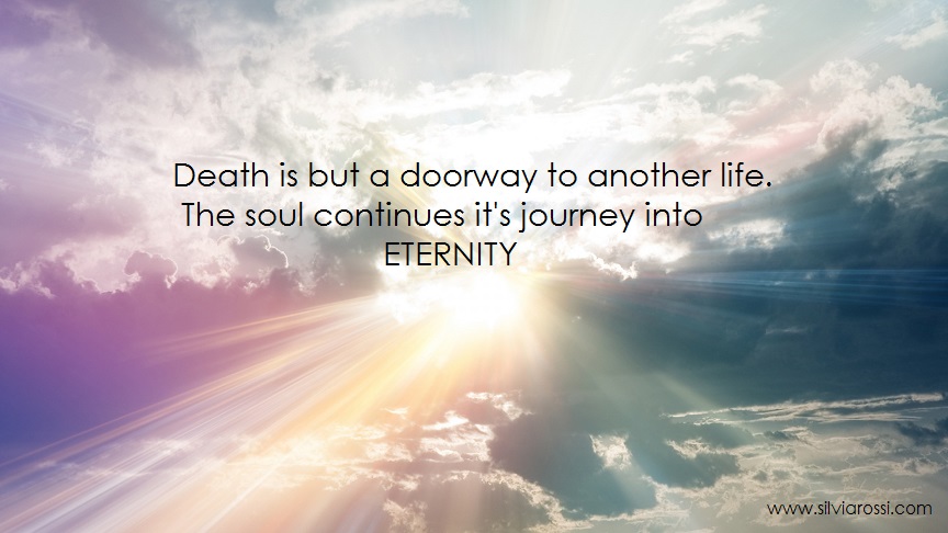 Death is but a doorway to another life. The soul continues it's journey ...